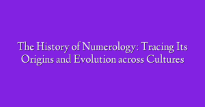 The History Of Numerology: Tracing Its Origins And Evolution Across ...